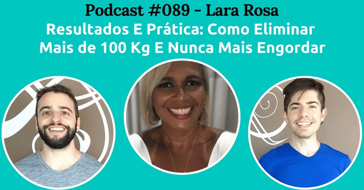 Como Eliminar Mais de 100 Kg E Nunca Mais Engordar, Com Lara Rosa